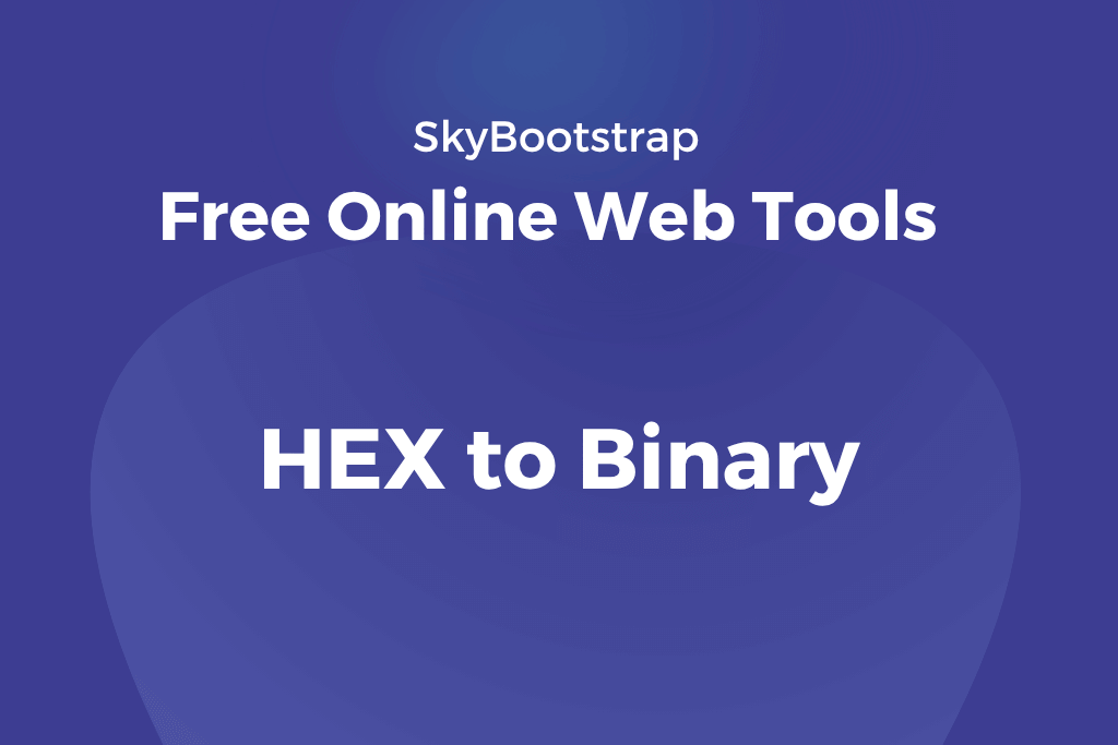 HEX to Binary Converter | Free Online Hexadecimal to Binary Tool - SkyBootstrap Free Web Tools