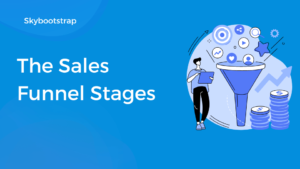 The Sales Funnel Stages: A Comprehensive Guide - SkyBootstrap